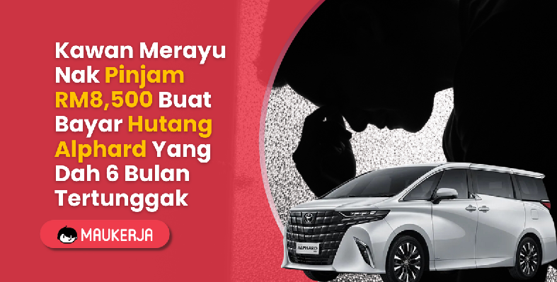 Kawan Merayu Nak Pinjam RM8,500 Buat Bayar Hutang Alphard Yang Dah 6 ...